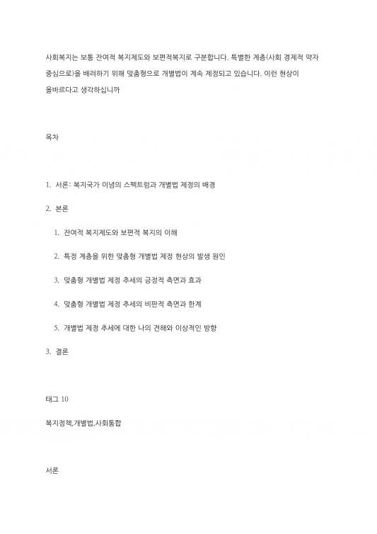 사회복지는 보통 잔여적 복지제도와 보편적복지로 구분합니다. 특별한 계층(사회 경제적 약자 중심으로)을 배려하기 위해 맞춤형으로 개별법이 계속 제정되고 있습니다. 이런 현상이 올바르다고 생각하십니까