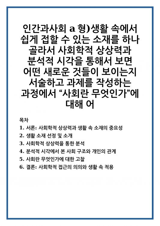 인간과사회 a형)생활 속에서 쉽게 접할 수 있는 소재를 하나 골라서 사회학적 상상력과 분석적 시각을 통해서 보면 어떤 새로운 것들이 보이는지 서술하고 과제를 작성하는 과정에서 “사회란 무엇인가”에 대해 어