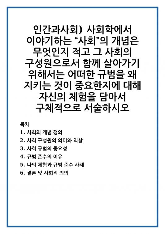 인간과사회) 사회학에서 이야기하는 “사회”의 개념은 무엇인지 적고 그 사회의 구성원으로서 함께 살아가기 위해서는 어떠한 규범을 왜 지키는 것이 중요한지에 대해 자신의 체험을 담아서 구체적으로 서술하시오