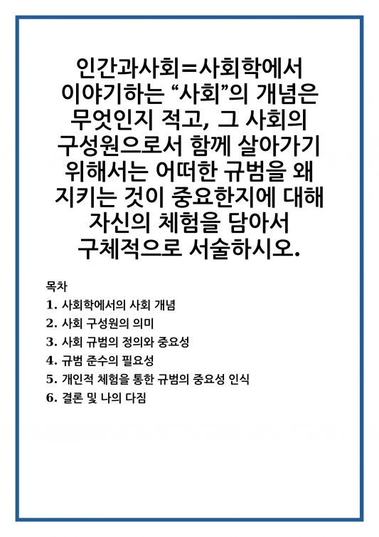 인간과사회=사회학에서 이야기하는 “사회”의 개념은 무엇인지 적고, 그 사회의 구성원으로서 함께 살아가기 위해서는 어떠한 규범을 왜 지키는 것이 중요한지에 대해 자신의 체험을 담아서 구체적으로 서술하시오.