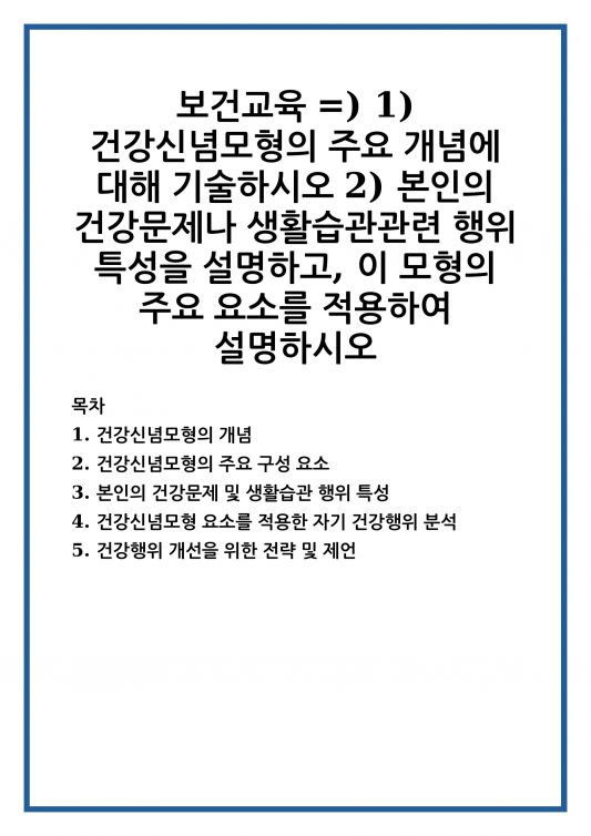 보건교육 =) 1) 건강신념모형의 주요 개념에 대해 기술하시오 2) 본인의 건강문제나 생활습관관련 행위 특성을 설명하고, 이 모형의 주요 요소를 적용하여 설명하시오