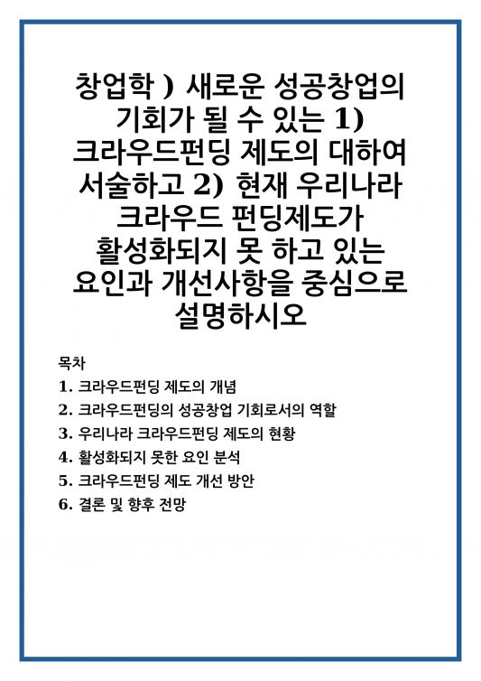 창업학 ) 새로운 성공창업의 기회가 될 수 있는 1) 크라우드펀딩 제도의 대하여 서술하고 2) 현재 우리나라 크라우드 펀딩제도가 활성화되지 못 하고 있는 요인과 개선사항을 중심으로 설명하시오