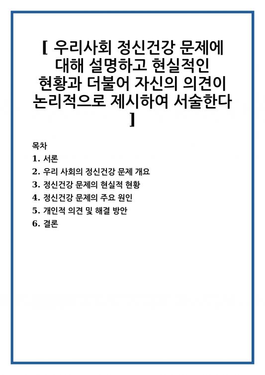 [ 우리사회 정신건강 문제에 대해 설명하고 현실적인 현황과 더불어 자신의 의견이 논리적으로 제시하여 서술한다 ]