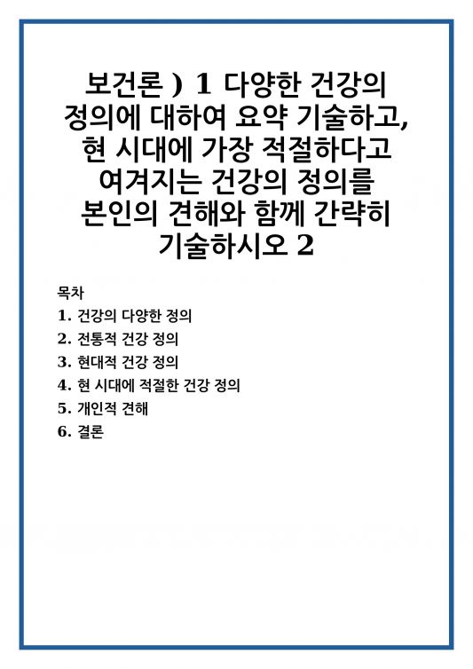 보건론 ) 1 다양한 건강의 정의에 대하여 요약 기술하고, 현 시대에 가장 적절하다고 여겨지는 건강의 정의를 본인의 견해와 함께 간략히 기술하시오 2