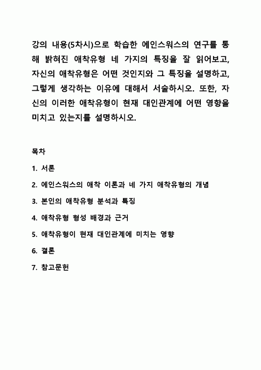 강의 내용(5차시)으로 학습한 에인스워스의 연구를 통해 밝혀진 애착유형 네 가지의 특징을 잘 읽어보고, 자신의 애착유형은 어떤 것인지와 그 특징을 설명하고, 그렇게 생각하는 이유에 대해서 서술하시오. 인간행동의 심리학적 이해