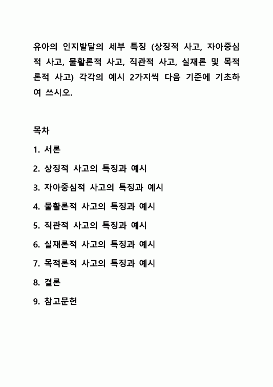 유아의 인지발달의 세부 특징 (상징적 사고, 자아중심적 사고, 물활론적 사고, 직관적 사고, 실재론 및 목적론적 사고) 각각의 예시 2가지씩 다음 기준에 기초하여 쓰시오. 유아발달