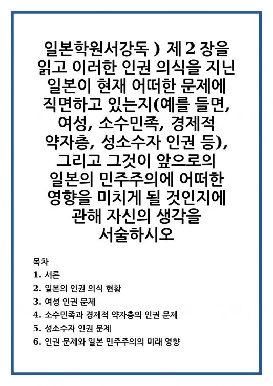 일본학원서강독 ) 제2장을 읽고 이러한 인권 의식을 지닌 일본이 현재 어떠한 문제에 직면하고 있는지(예를 들면, 여성, 소수민족, 경제적 약자층, 성소수자 인권 등), 그리고 그것이 앞으로의 일본의 민주주의에 어떠한 영향을 미치게 될 것인지에 관해 자신의 생각을 서술하시오