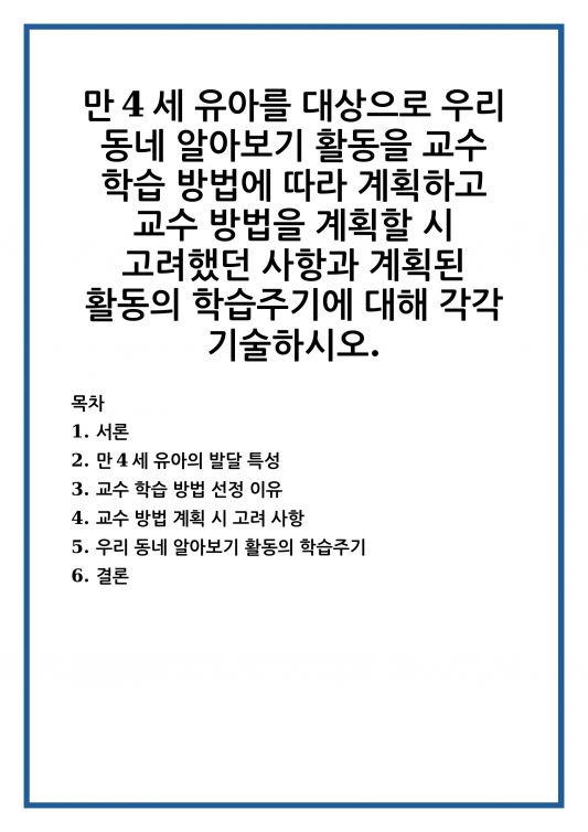 만4세 유아를 대상으로 우리 동네 알아보기 활동을 교수 학습 방법에 따라 계획하고 교수 방법을 계획할 시 고려했던 사항과 계획된 활동의 학습주기에 대해 각각 기술하시오.