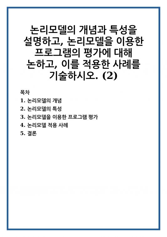 논리모델의 개념과 특성을 설명하고, 논리모델을 이용한 프로그램의 평가에 대해 논하고, 이를 적용한 사례를 기술하시오. (2)