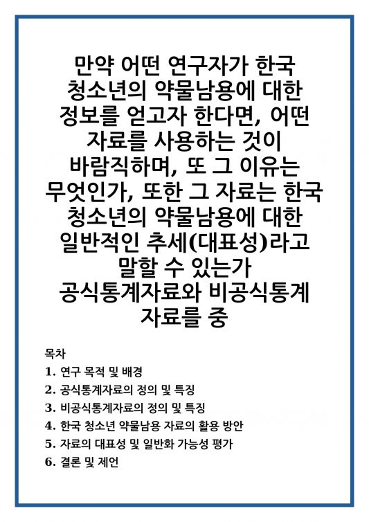 만약 어떤 연구자가 한국 청소년의 약물남용에 대한 정보를 얻고자 한다면, 어떤 자료를 사용하는 것이 바람직하며, 또 그 이유는 무엇인가, 또한 그 자료는 한국 청소년의 약물남용에 대한 일반적인 추세(대표성)라고 말할 수 있는가 공식통계자료와 비공식통계 자료를 중
