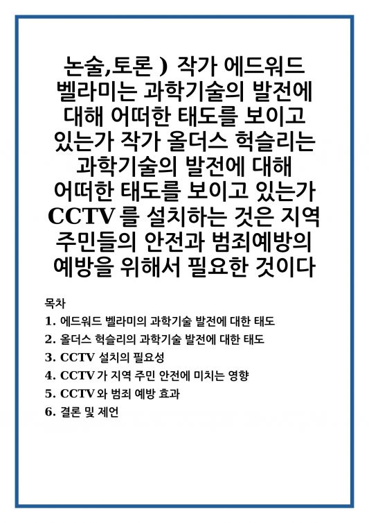 논술,토론 ) 작가 에드워드 벨라미는 과학기술의 발전에 대해 어떠한 태도를 보이고 있는가 작가 올더스 헉슬리는 과학기술의 발전에 대해 어떠한 태도를 보이고 있는가 CCTV를 설치하는 것은 지역 주민들의 안전과 범죄예방의 예방을 위해서 필요한 것이다