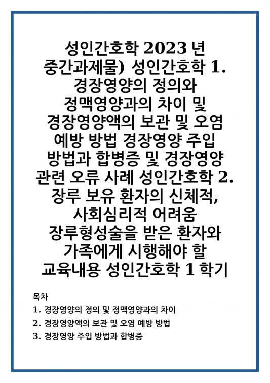 성인간호학 2023년 중간과제물) 성인간호학 1.경장영양의 정의와 정맥영양과의 차이 및 경장영양액의 보관 및 오염 예방 방법 경장영양 주입 방법과 합병증 및 경장영양 관련 오류 사례 성인간호학 2.장루 보유 환자의 신체적, 사회심리적 어려움 장루형성술을 받은 환자와 가족에게 시행해야 할 교육내용 성인간호학 1학기