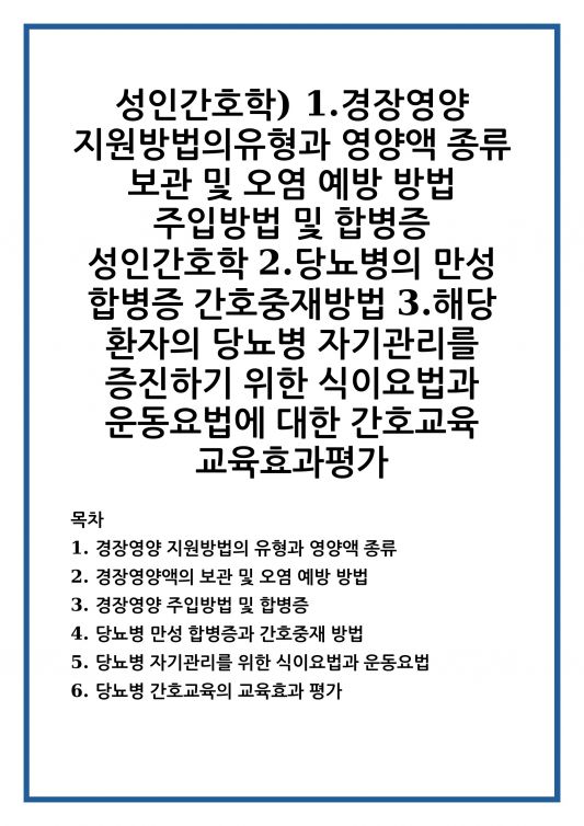 성인간호학) 1.경장영양 지원방법의유형과 영양액 종류 보관 및 오염 예방 방법 주입방법 및 합병증 성인간호학 2.당뇨병의 만성 합병증 간호중재방법 3.해당 환자의 당뇨병 자기관리를 증진하기 위한 식이요법과 운동요법에 대한 간호교육 교육효과평가