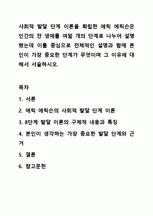 사회적 발달 단계 이론을 확립한 에릭 에릭슨은 인간의 전 생애를 여덟 개의 단계로 나누어 설명했는데 이를 중심으로 전체적인 설명과 함께 본인이 가장 중요한 단계가 무엇이며 그 이유에 대해서 서술하시오. 심리학개론