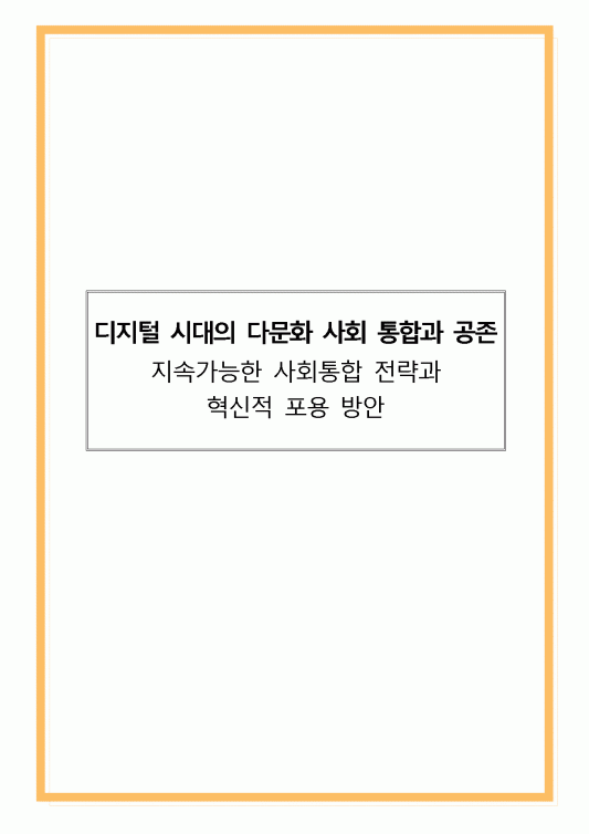 디지털 시디지털시대다문화사회통합,지속가능사회통합전략,포용적다문화정책,다문화디지털격차,혁신적사회통합방안,다문화교육디지털전환,포용정책다문화가족,사회통합거버넌스,다문화수용성정책,디지털포용다문화대의 다문화 사회 통합과 공존 - 지속가능한 사회통합 전략과 혁신적 포용 방안