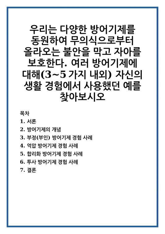우리는 다양한 방어기제를 동원하여 무의식으로부터 올라오는 불안을 막고 자아를 보호한다. 여러 방어기제에 대해(3~5가지 내외) 자신의 생활 경험에서 사용했던 예를 찾아보시오