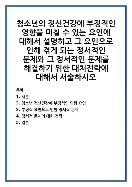 청소년의 정신건강에 부정적인 영향을 미칠 수 있는 요인에 대해서 설명하고 그 요인으로 인해 겪게 되는 정서적인 문제와 그 정서적인 문제를 해결하기 위한 대처전략에 대해서 서술하시오