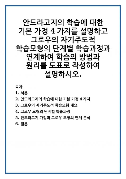 안드라고지의 학습에 대한 기본 가정 4가지를 설명하고 그로우의 자기주도적 학습모형의 단계별 학습과정과 연계하여 학습의 방법과 원리를 도표로 작성하여 설명하시오.