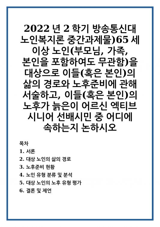 2022년 2학기 방송통신대 노인복지론 중간과제물)65세 이상 노인(부모님, 가족, 본인을 포함하여도 무관함)을 대상으로 이들(혹은 본인)의 삶의 경로와 노후준비에 관해 서술하고, 이들(혹은 본인)의 노후가 늙은이 어르신 엑티브 시니어 선배시민 중 어디에 속하는지 논하시오