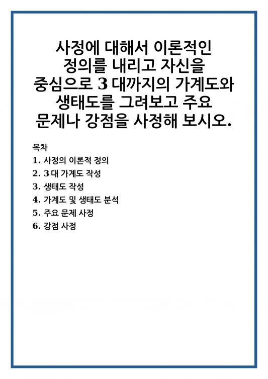 사정에 대해서 이론적인 정의를 내리고 자신을 중심으로 3대까지의 가계도와 생태도를 그려보고 주요 문제나 강점을 사정해 보시오.