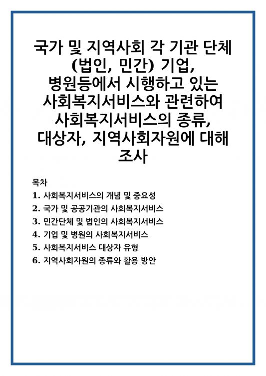 국가 및 지역사회 각 기관 단체(법인, 민간) 기업, 병원등에서 시행하고 있는 사회복지서비스와 관련하여 사회복지서비스의 종류, 대상자, 지역사회자원에 대해 조사