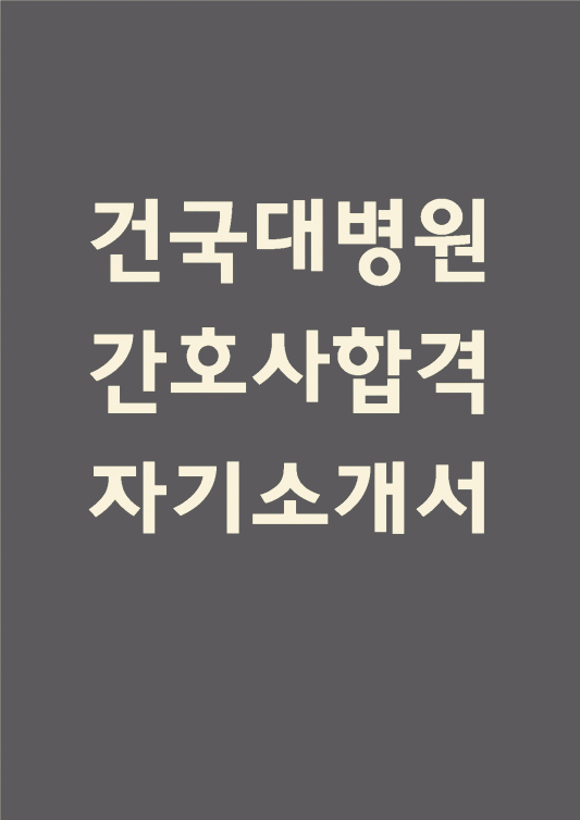 [건국대학교병원 간호사 합격 자기소개서] 건국대병원 간호사합격 자소서 예문 (왜 건국대학교병원에 적합한 인재인지 강조한 자기소개서)
