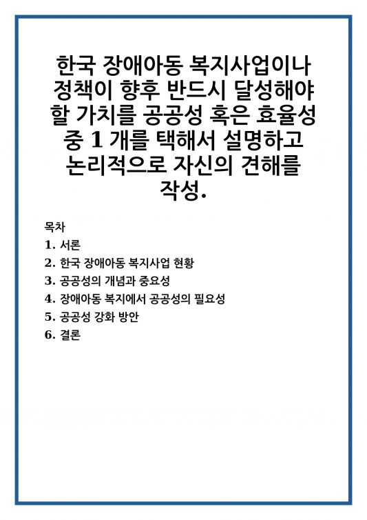 한국 장애아동 복지사업이나 정책이 향후 반드시 달성해야 할 가치를 공공성 혹은 효율성 중 1개를 택해서 설명하고 논리적으로 자신의 견해를 작성.