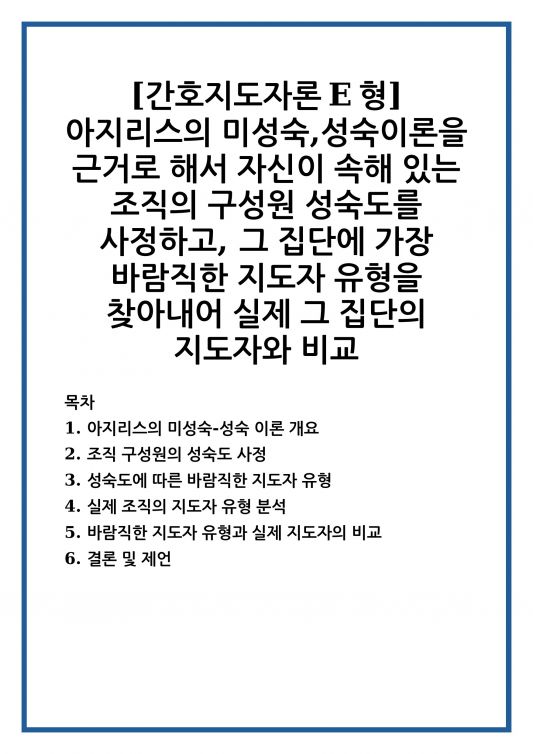 [간호지도자론E형]아지리스의 미성숙,성숙이론을 근거로 해서 자신이 속해 있는 조직의 구성원 성숙도를 사정하고, 그 집단에 가장 바람직한 지도자 유형을 찾아내어 실제 그 집단의 지도자와 비교