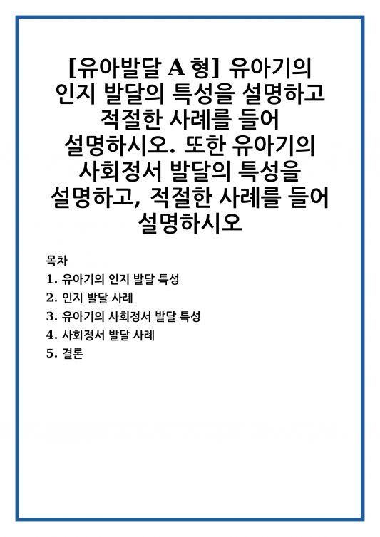 [유아발달 A형] 유아기의 인지 발달의 특성을 설명하고 적절한 사례를 들어 설명하시오. 또한 유아기의 사회정서 발달의 특성을 설명하고, 적절한 사례를 들어 설명하시오