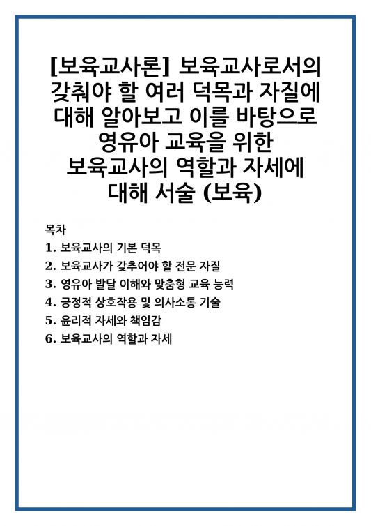 [보육교사론] 보육교사로서의 갖춰야 할 여러 덕목과 자질에 대해 알아보고 이를 바탕으로 영유아 교육을 위한 보육교사의 역할과 자세에 대해 서술 (보육)