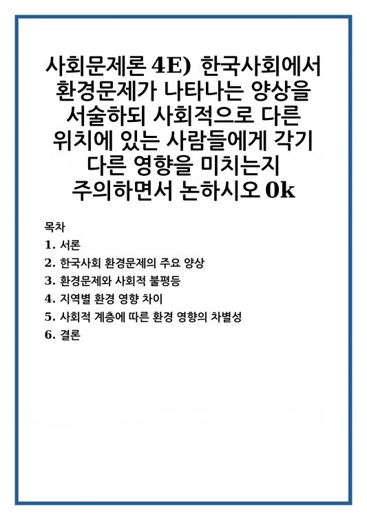 사회문제론4E) 한국사회에서 환경문제가 나타나는 양상을 서술하되 사회적으로 다른 위치에 있는 사람들에게 각기 다른 영향을 미치는지 주의하면서 논하시오0k