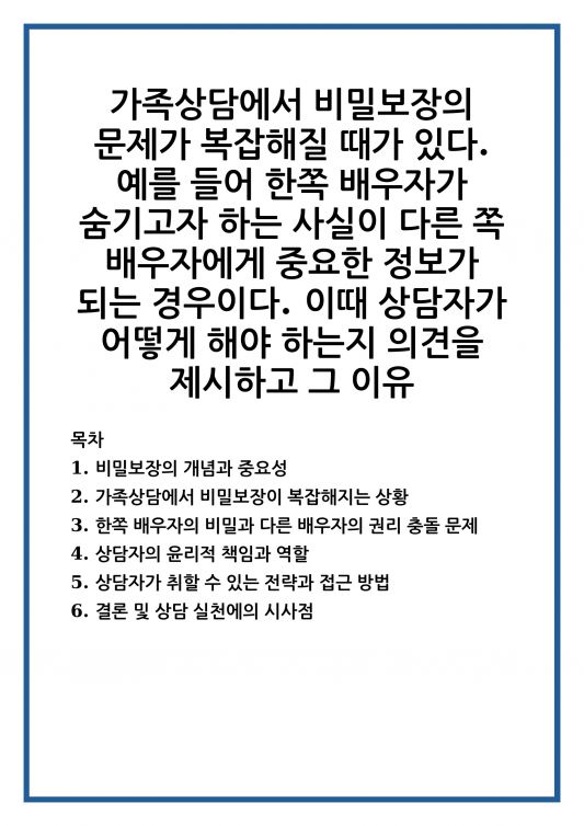가족상담에서 비밀보장의 문제가 복잡해질 때가 있다. 예를 들어 한쪽 배우자가 숨기고자 하는 사실이 다른 쪽 배우자에게 중요한 정보가 되는 경우이다. 이때 상담자가 어떻게 해야 하는지 의견을 제시하고 그 이유
