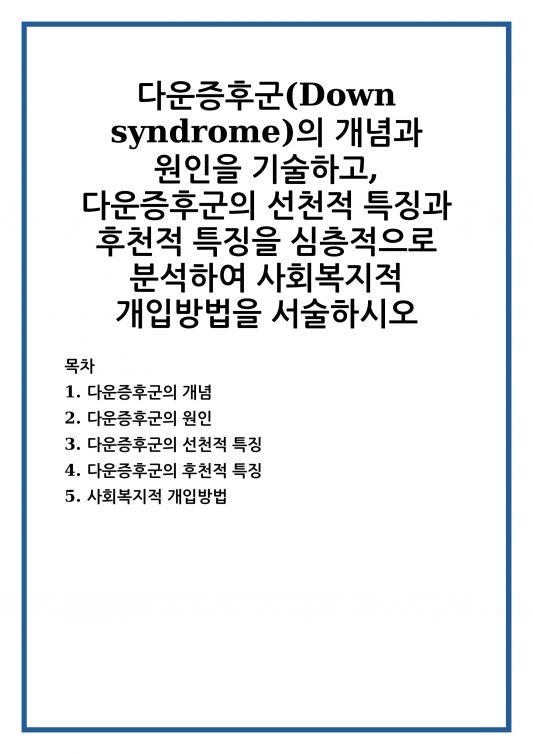 다운증후군(Down syndrome)의 개념과 원인을 기술하고, 다운증후군의 선천적 특징과 후천적 특징을 심층적으로 분석하여 사회복지적 개입방법을 서술하시오