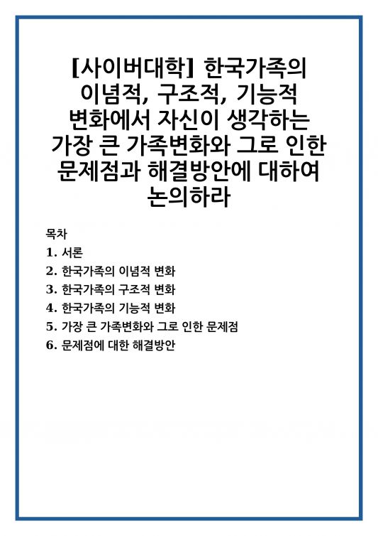 [사이버대학] 한국가족의 이념적, 구조적, 기능적 변화에서 자신이 생각하는 가장 큰 가족변화와 그로 인한 문제점과 해결방안에 대하여 논의하라