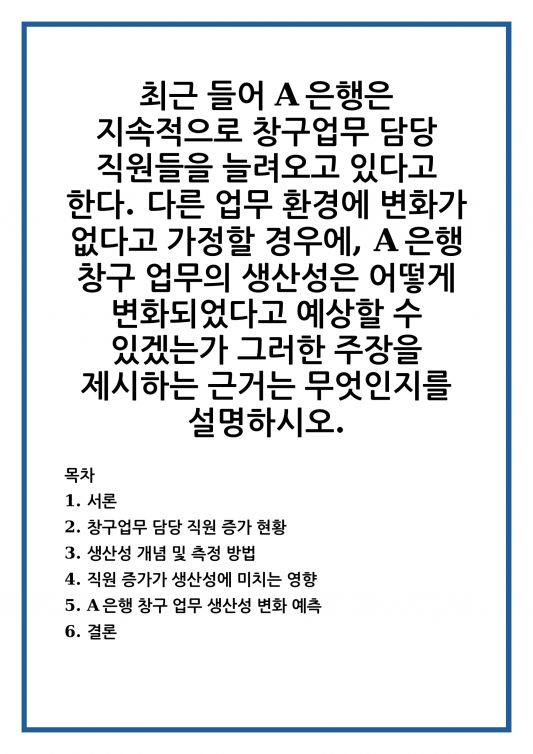 최근 들어 A은행은 지속적으로 창구업무 담당 직원들을 늘려오고 있다고 한다. 다른 업무 환경에 변화가 없다고 가정할 경우에, A은행 창구 업무의 생산성은 어떻게 변화되었다고 예상할 수 있겠는가 그러한 주장을 제시하는 근거는 무엇인지를 설명하시오.