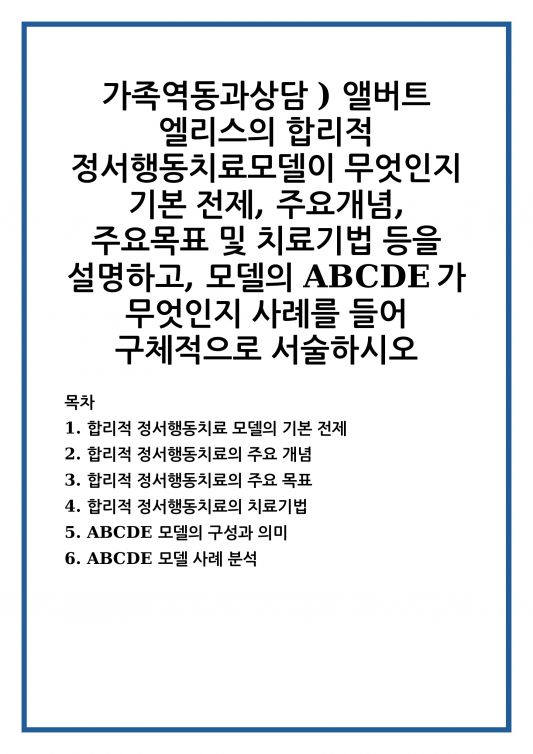 가족역동과상담 ) 앨버트 엘리스의 합리적 정서행동치료모델이 무엇인지 기본 전제, 주요개념, 주요목표 및 치료기법 등을 설명하고, 모델의 ABCDE가 무엇인지 사례를 들어 구체적으로 서술하시오