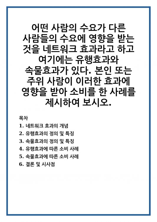 어떤 사람의 수요가 다른 사람들의 수요에 영향을 받는 것을 네트워크 효과라고 하고 여기에는 유행효과와 속물효과가 있다. 본인 또는 주위 사람이 이러한 효과에 영향을 받아 소비를 한 사례를 제시하여 보시오.
