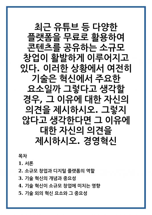 최근 유튜브 등 다양한 플랫폼을 무료로 활용하여 콘텐츠를 공유하는 소규모 창업이 활발하게 이루어지고 있다. 이러한 상황에서 여전히 기술은 혁신에서 주요한 요소일까 그렇다고 생각할 경우, 그 이유에 대한 자신의 의견을 제시하시오. 그렇지 않다고 생각한다면 그 이유에 대한 자신의 의견을 제시하시오. 경영혁신