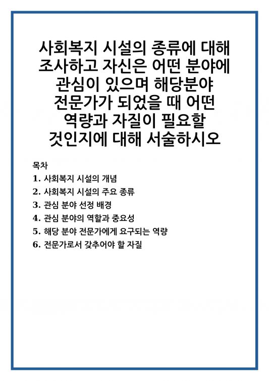 사회복지 시설의 종류에 대해 조사하고 자신은 어떤 분야에 관심이 있으며 해당분야 전문가가 되었을 때 어떤 역량과 자질이 필요할 것인지에 대해 서술하시오