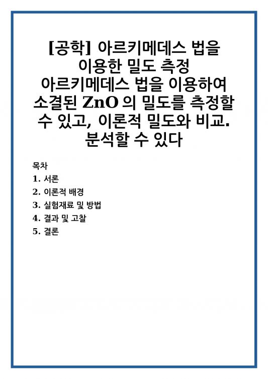 [공학] 아르키메데스 법을 이용한 밀도 측정  아르키메데스 법을 이용하여 소결된 ZnO의 밀도를 측정할 수 있고, 이론적 밀도와 비교․분석할 수 있다