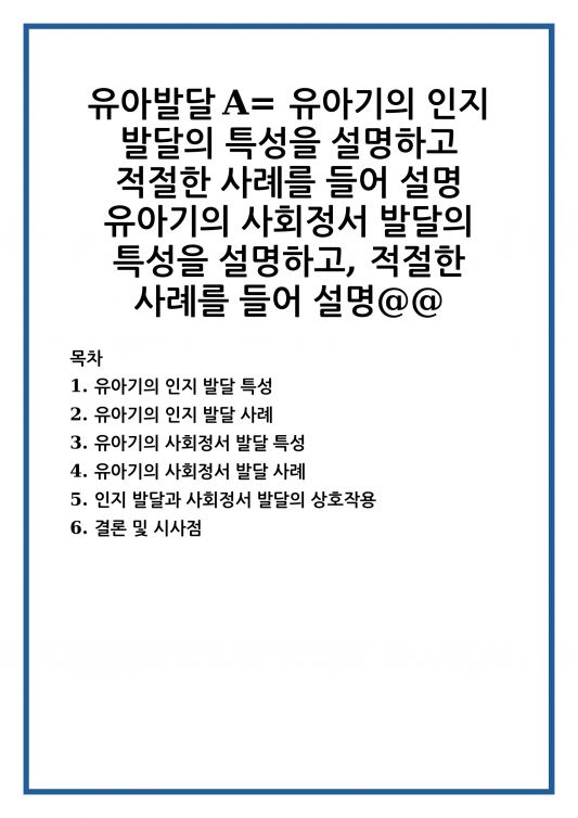 유아발달A= 유아기의 인지 발달의 특성을 설명하고 적절한 사례를 들어 설명  유아기의 사회정서 발달의 특성을 설명하고, 적절한 사례를 들어 설명