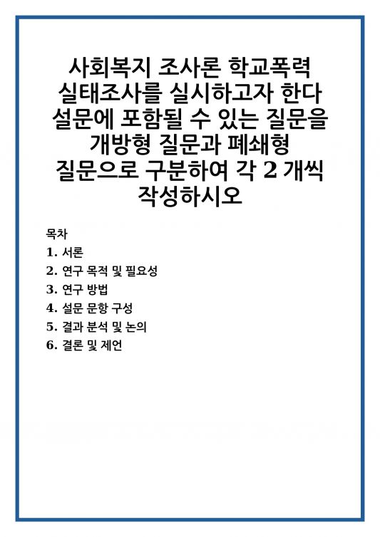 사회복지 조사론 학교폭력 실태조사를 실시하고자 한다 설문에 포함될 수 있는 질문을 개방형 질문과 폐쇄형 질문으로 구분하여 각 2개씩 작성하시오
