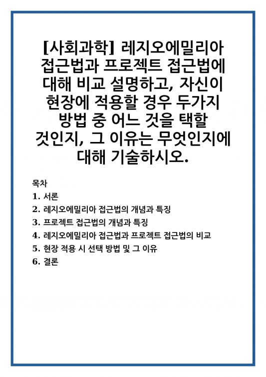 [사회과학] 레지오에밀리아 접근법과 프로젝트 접근법에 대해 비교 설명하고, 자신이 현장에 적용할 경우 두가지 방법 중 어느 것을 택할 것인지, 그 이유는 무엇인지에 대해 기술하시오.