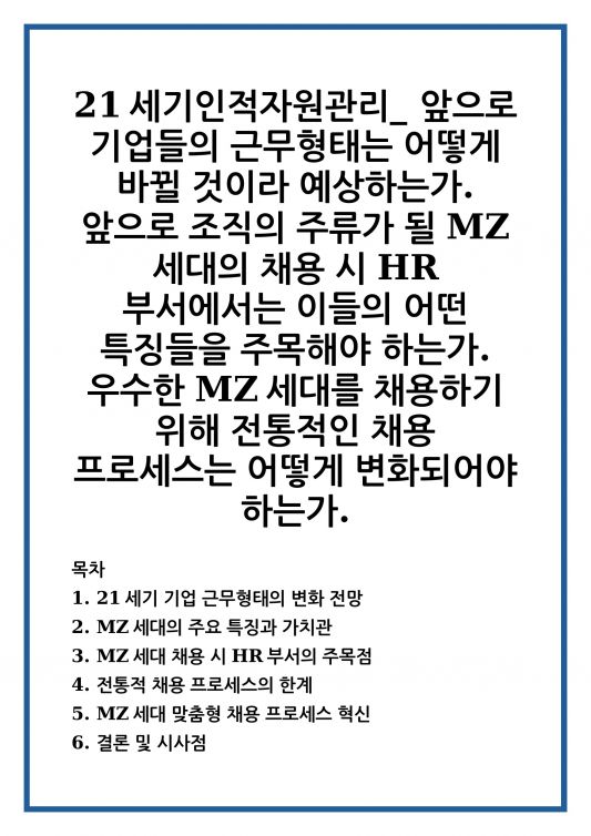 21세기인적자원관리_ 앞으로 기업들의 근무형태는 어떻게 바뀔 것이라 예상하는가. 앞으로 조직의 주류가 될 MZ세대의 채용 시 HR부서에서는 이들의 어떤 특징들을 주목해야 하는가. 우수한 MZ세대를 채용하기 위해 전통적인 채용 프로세스는 어떻게 변화되어야 하는가.
