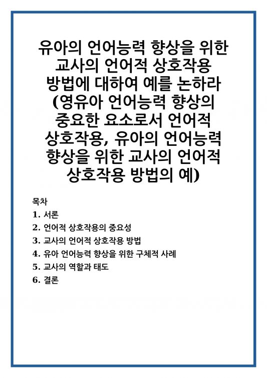 유아의 언어능력 향상을 위한 교사의 언어적 상호작용 방법에 대하여 예를 논하라 (영유아 언어능력 향상의 중요한 요소로서 언어적 상호작용, 유아의 언어능력 향상을 위한 교사의 언어적 상호작용 방법의 예)