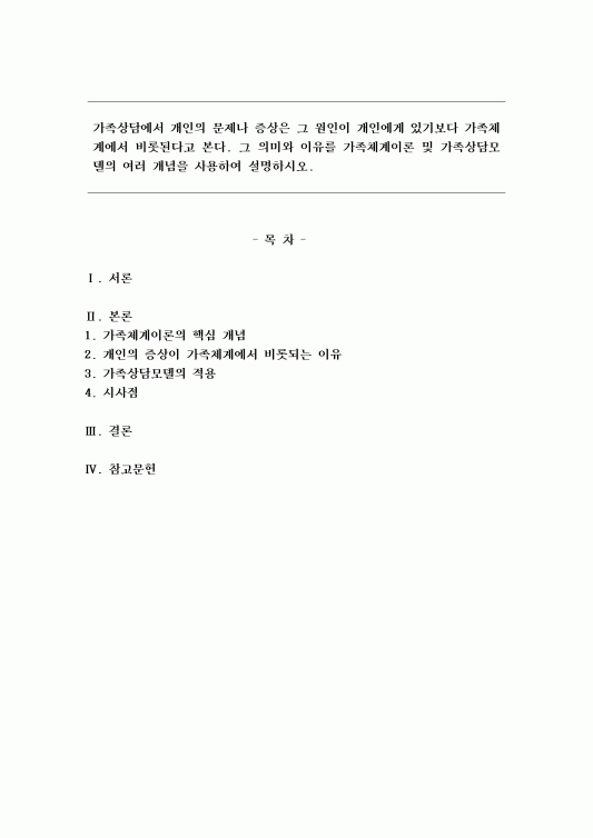 가족상담에서 개인의 문제나 증상은 그 원인이 개인에게 있기보다 가족체계에서 비롯된다고 본다. 그 의미와 이유를 가족체계이론 및 가족상담모델의 여러 개념을 사용하여 설명하시오.