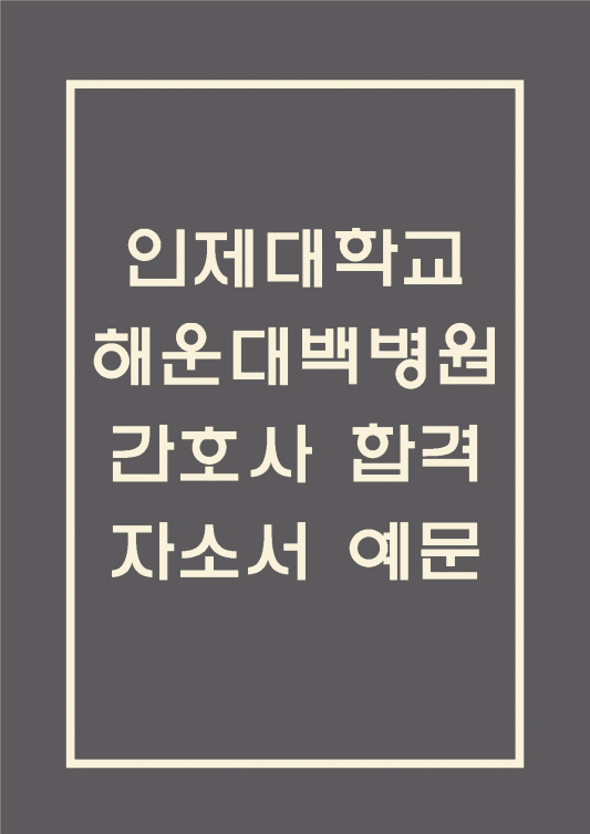 [해운대백병원 간호사 합격 자기소개서] 인제대학교 해운대백병원 간호사 합격 자소서 예문 (왜 해운대백병원에 적합한 인재인지 강조한 자기소개서)