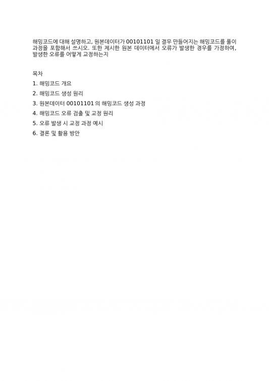 해밍코드에 대해 설명하고, 원본데이터가 00101101 일 결우 만들어지는 해밍코드를 풀이 과정을 포함해서 쓰시오. 또한 제시한 원본 데이터에서 오류가 발생한 경우를 가정하여, 발생한 오류를 어떻게 교정하는지