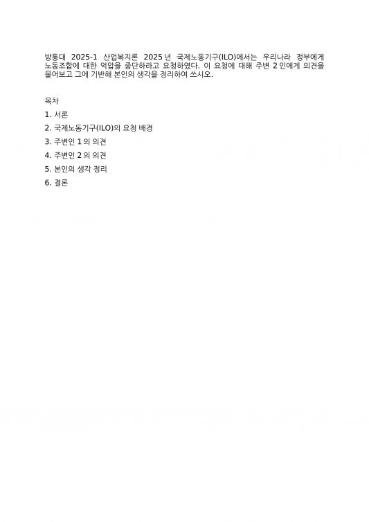 방통대 2025-1 산업복지론 2025년 국제노동기구(ILO)에서는 우리나라 정부에게 노동조합에 대한 억압을 중단하라고 요청하였다. 이 요청에 대해 주변 2인에게 의견을 물어보고 그에 기반해 본인의 생각을 정리하여 쓰시오.