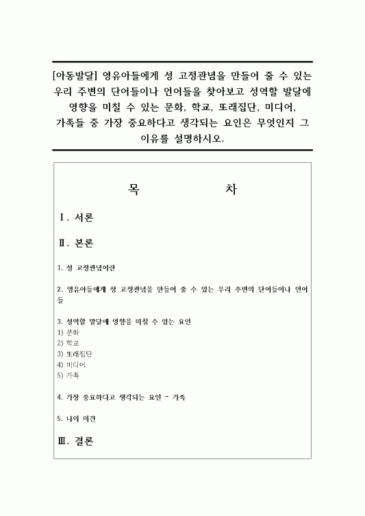 [아동발달] 영유아들에게 성 고정관념을 만들어 줄 수 있는 우리 주변의 단어들이나 언어들을 찾아보고 성역할 발달에 영향을 미칠 수 있는 문화, 학교, 또래집단, 미디어, 가족들 중 가장 중요하다고 생각되는 요인은 무엇인지 그 이유를 설명하시오.